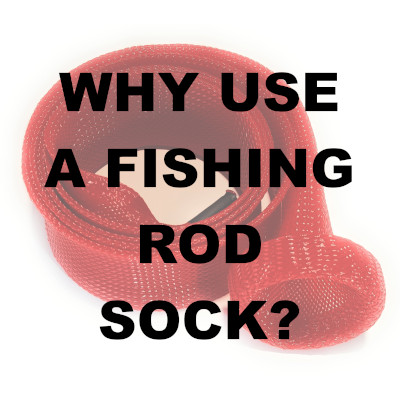Why Use A Fishing Rod Sock To Protect Your Fishing Poles.